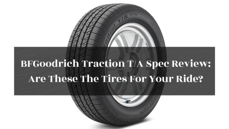 BFGoodrich Traction T/A Spec Review: Are These The Tires For Your Ride?