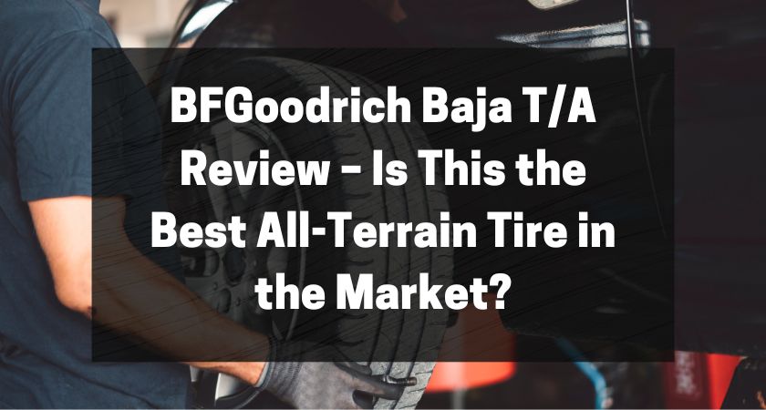 BFGoodrich Baja TA Review – Is This the Best All-Terrain Tire in the ...